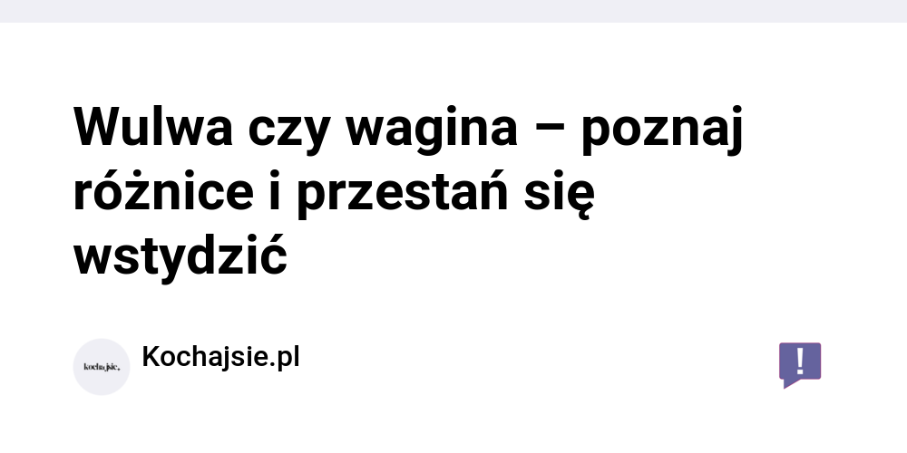 Wulwa czy wagina – poznaj różnice i przestań się wstydzić - nie!tabu